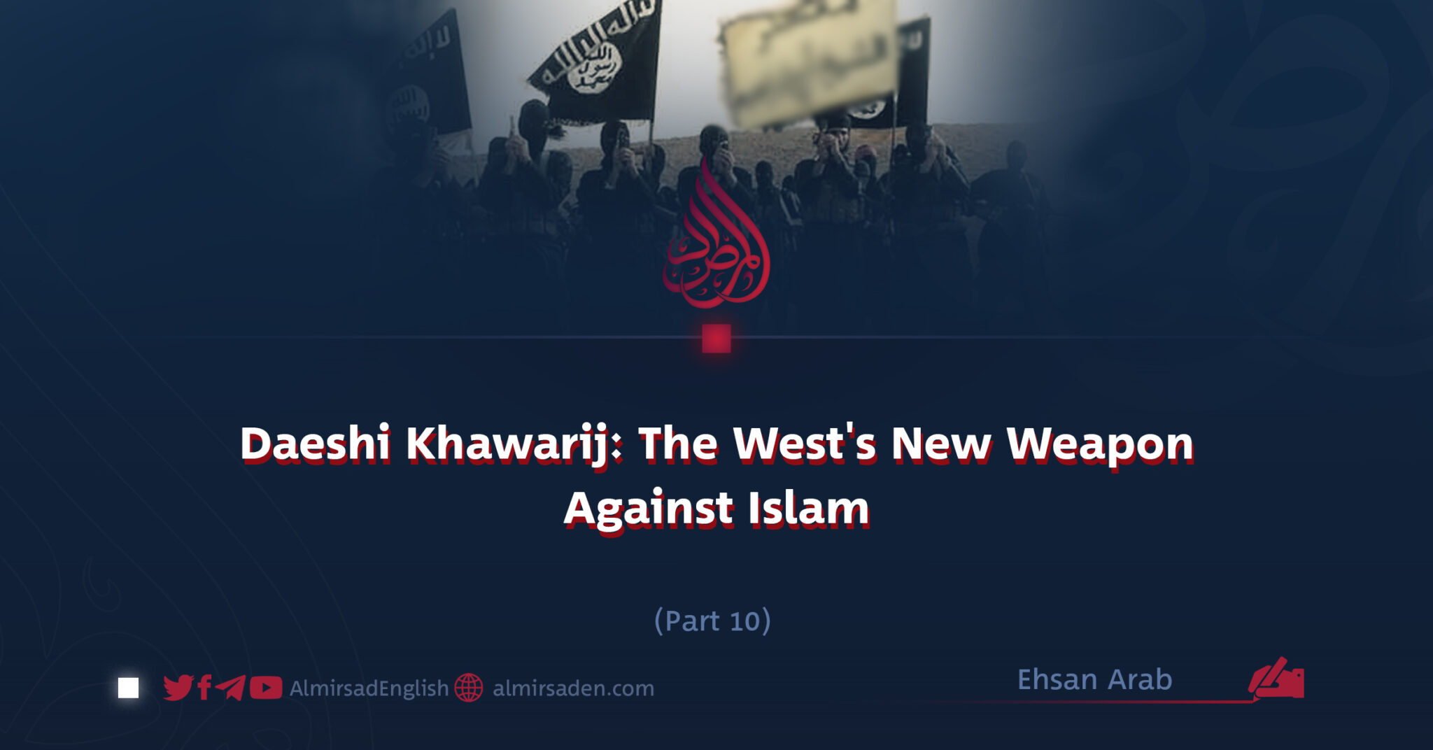 Daeshi Khawarij: The West’s New Weapon Against Islam | Part 10 | - Almirsad