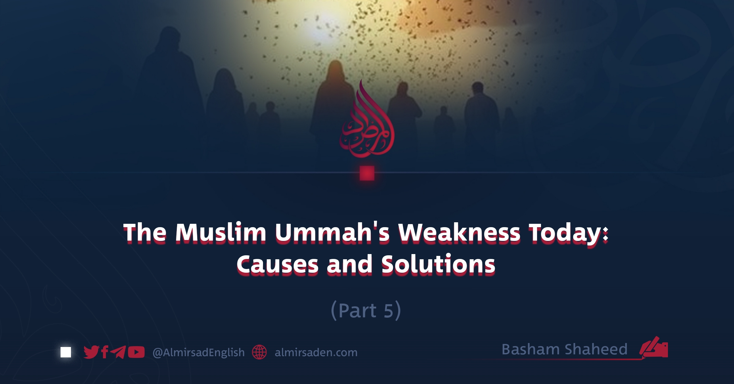 The Muslim Ummah’s Weakness Today: Causes and Solutions | Part 5 - Almirsad